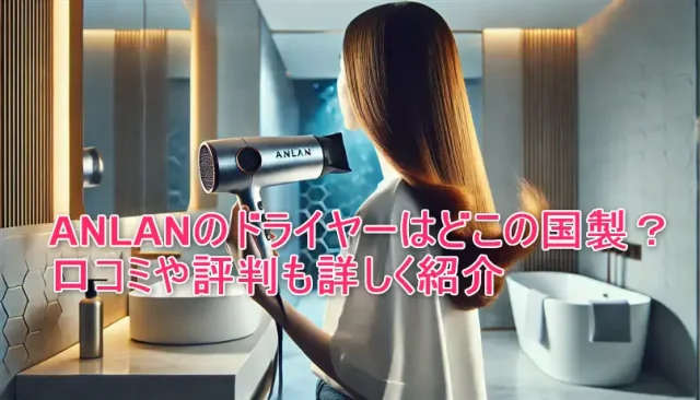 ANLANのドライヤーはどこの国製？口コミや評判も詳しく紹介 | 美容レシピ日和
